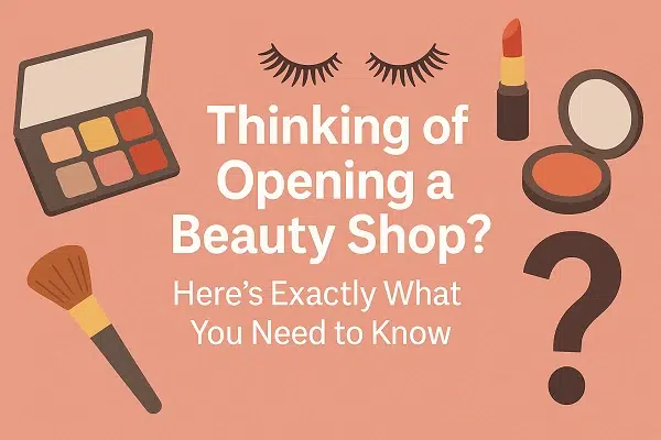 Thinking of Opening a Beauty Shop? Here's Exactly What You Need to Know